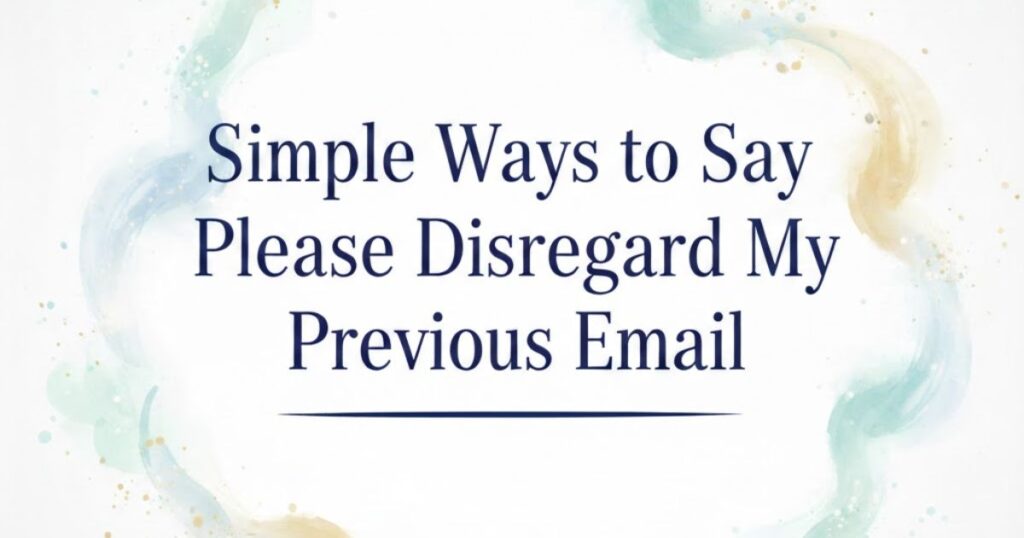 30 Simple Ways to Say Please Disregard My Previous Email (Updated 2026)